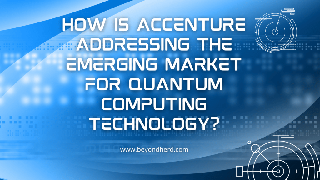 How Is Accenture Addressing The Emerging Market For Quantum Computing Technology?
