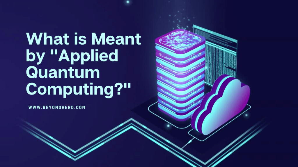 What Is Meant By "Applied Quantum Computing?": A Detailed Guide