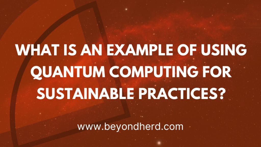 What Is An Example Of Using Quantum Computing For Sustainable Practices?