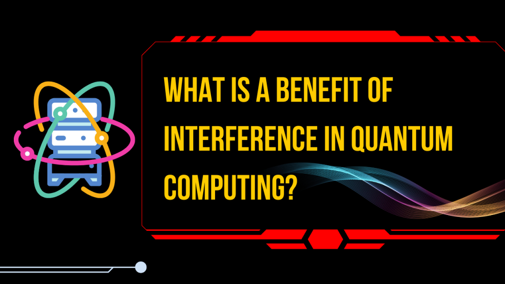 What Is A Benefit Of Interference In Quantum Computing? What Is A Benefit Of Interference In Quantum Computing?