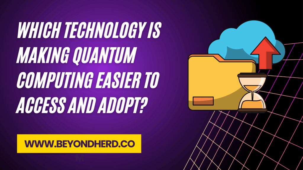 Which Technology Is Making Quantum Computing Easier To Access And Adopt?